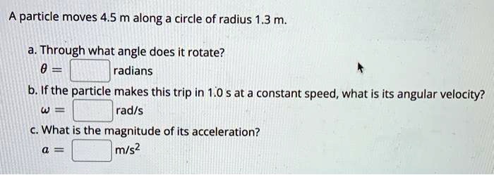SOLVED: A particle moves 4.5 m along a circle of radius 1.3 m. a ...