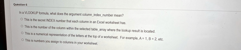 SOLVED: Question 6 In a VLOOKUP formula, what does the argument ...
