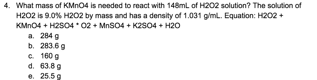 SOLVED: 4 What mass of KMnO4 is needed to react with 148mL of H2O2 ...