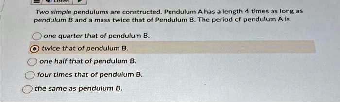 Two simple pendulums are constructed. Pendulum A has a length 4 times ...