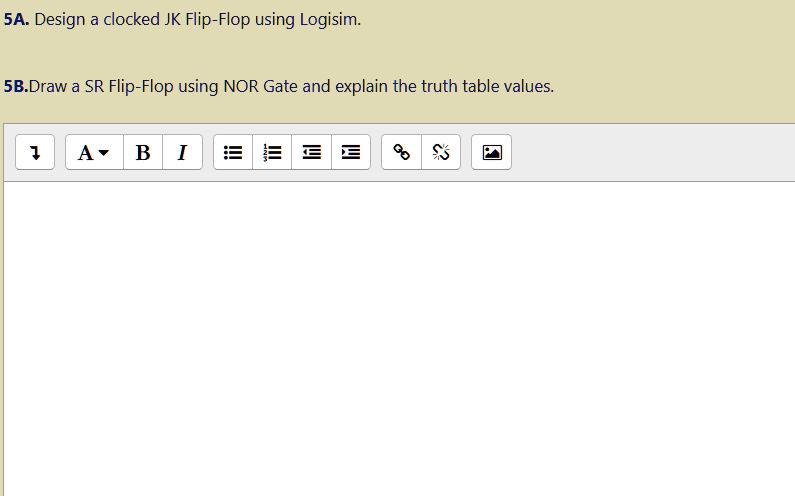 5A. Design a clocked JK Flip-Flop using Logisim. 5B.Draw a SR Flip-Flop ...