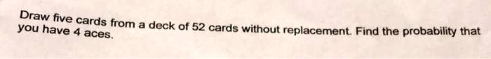 SOLVED: Draw five cards from you have aces deck of 52 cards without ...