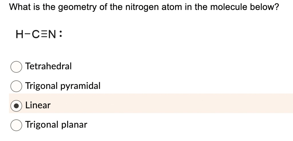 What is the geometry of the nitrogen atom in the molecule below? H-C≡N ...