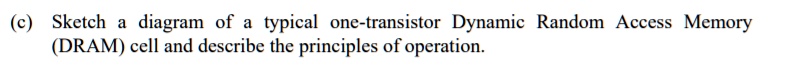 (c) Sketch a diagram of a typical one-transistor Dynamic Random Access Memory (DRAM) cell and ...