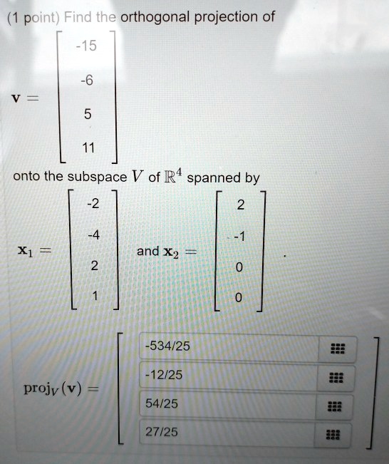 SOLVED:point) Find the orthogonal projection of -15 V = 11 onto the subspace V of R4 spanned by ...