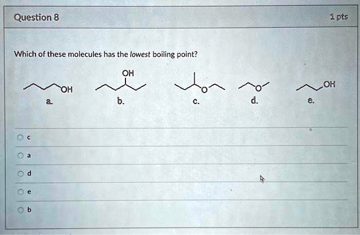 SOLVED: Question 8: Which of these molecules has the lowest boiling point? a. OH b. C c. d d. e