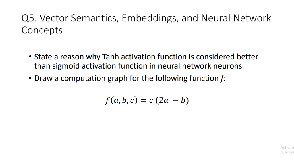 Q5. Vector Semantics, Embeddings, and Neural Network Concepts • State a reason why Tanh ...