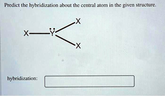 predict the hybridization about the central atom in the given structure ...