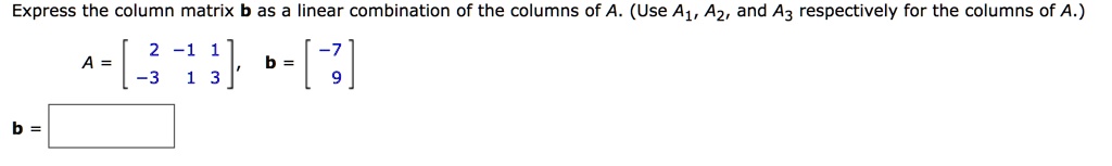 SOLVED: Express the column matrix b as linear combination of the columns of A. (Use Al, Az, and ...
