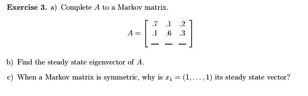Solved Exercise 3 A Complete A To Markov Matrix A I 3 Find The Steady State Eigenvector Of