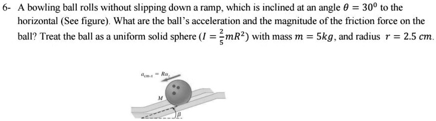 6- A bowling ball rolls without slipping down a ramp, which is inclined ...