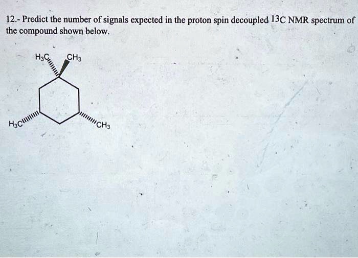 12 Predict The Number Of Signals Expected In The Proton Spin Decoupled 13c Nmr Spectrum Of The