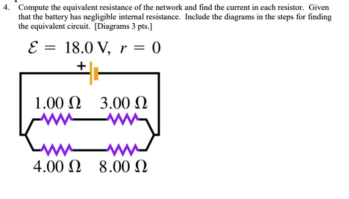4. Compute the equivalent resistance of the network and find the current in each resistor. Given ...
