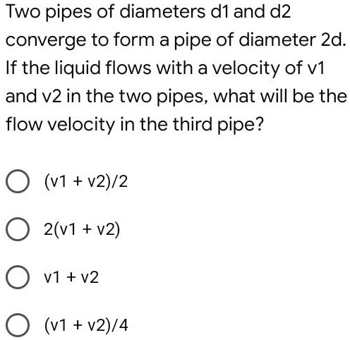 Two pipes of diameters d1 and d2 converge to form a pipe of diameter 2d ...