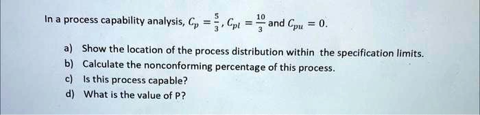 SOLVED: In a process capability analysis, Gp Cpt = 1Q and Cpu Show the ...
