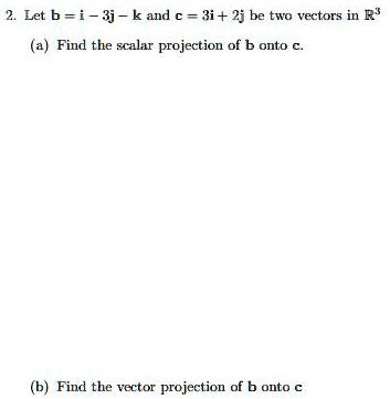 SOLVED: Let b =i - 3j-kand c = 3i + 2j be two vectors in R* (a) Find the scalar projection of ...