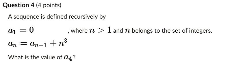 SOLVED: Question 4 (4 points) A sequence is defined recursively by @1 where n @n-1 +n3 1 and n ...