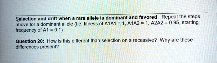 SOLVED: Selection and drift when a rare allele is dominant and favored Repeat the steps above ...