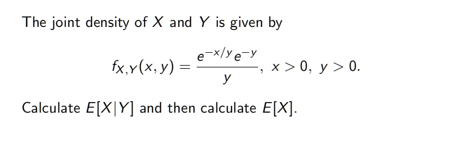 The joint density of X and Y is given by fx,y(x,y) = (e^-x/ye^-y)/(y ...