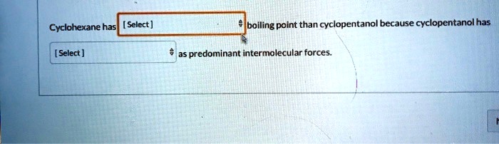 SOLVED: Cyclohexane has [Select ] boiling point than cyclopentanol ...