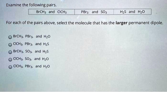 SOLVED: Examine the following pairs: BrCH3 and CICH3 PBr3 and SO3 H2S ...
