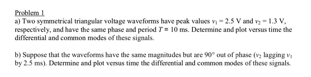 Problem 1 a) Two symmetrical triangular voltage waveforms have peak values v1 = 2.5 V and v2 = 1 ...