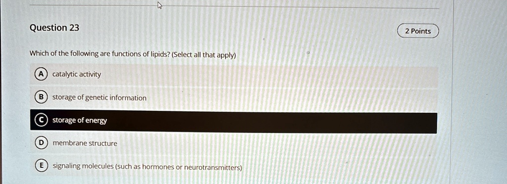 Question 23 Which of the following are functions of lipids? (Select all that apply) A catalytic ...