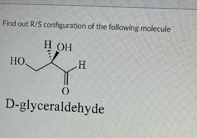 SOLVED: Find out R/S configuration of the following molecule H OH HOHH НО, 0 D-glyceraldehyde ...