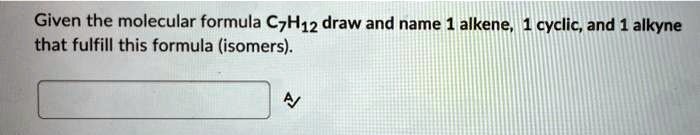 Given the molecular formula C7H12 draw and name 1 alkene, 1 cyclic, and ...