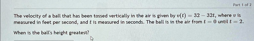 SOLVED: Part 1 of 2 The velocity of a ball that has been tossed vertically in the air is given ...