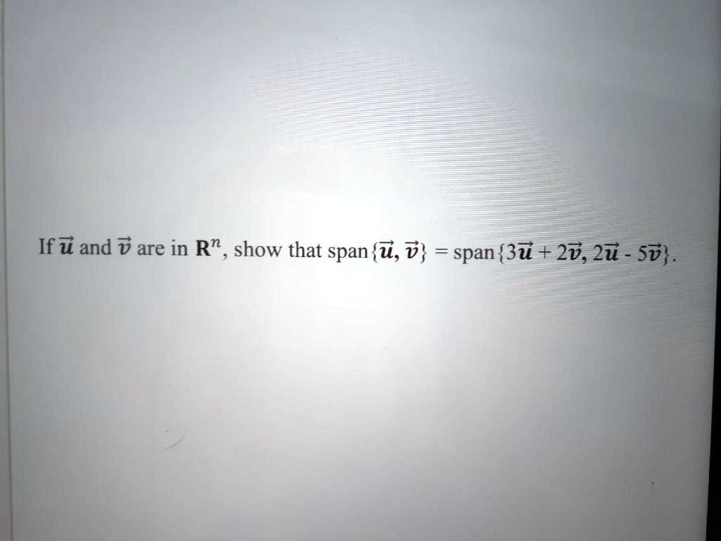 SOLVED: If u and v are in R^n, show that span u, v = span 3u + 2v, 2u + v.