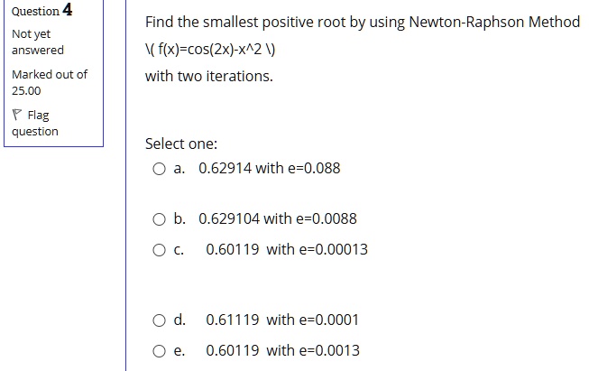 SOLVED: Find the smallest positive root by using the Newton-Raphson Method f(x) = cos(2x) - x^2 ...