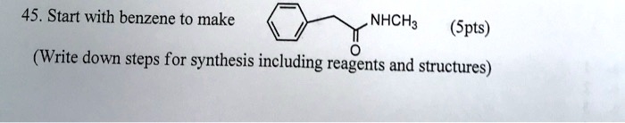 SOLVED: 45. Start with benzene to make NHCH3 (Spts) (Write down steps ... SOLVED: 45. Start with benzene to make NHCH3 (Spts) (Write down steps ...