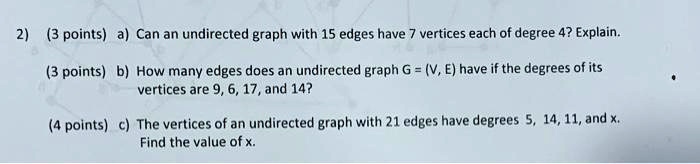 SOLVED: (3 points) a) Can an undirected graph with 15 edges have vertices each of degree 4 ...