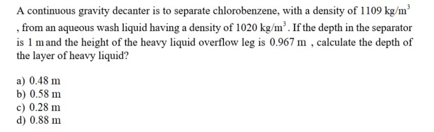 A continuous gravity decanter is to separate chlorobenzene, with a ...