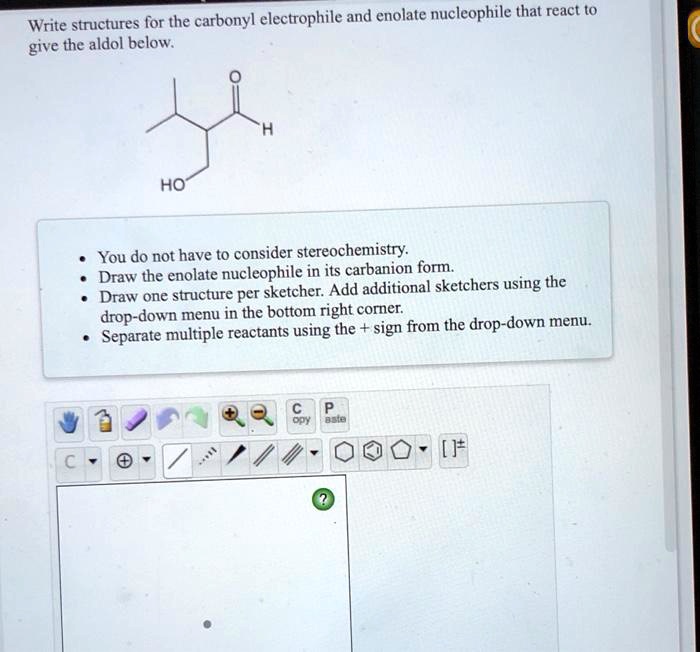 SOLVED: Write structures for the carbonyl electrophile and enolate nucleophile that react to ...
