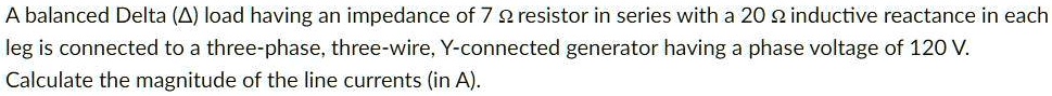 SOLVED: A balanced Delta (4) load having an impedance of 7 2 resistor ...