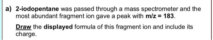 a) 2-iodopentane was passed through a mass spectrometer and the most ...
