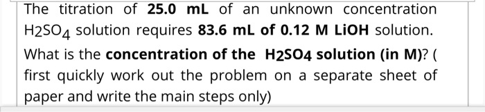 SOLVED: The titration of 25.0 mL of an unknown concentration H2SO4 solution requires 83.6 mL of ...