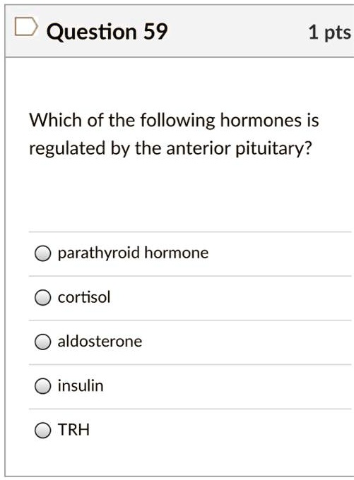 SOLVED: Question 59 1 pts Which of the following hormones is regulated by the anterior pituitary ...