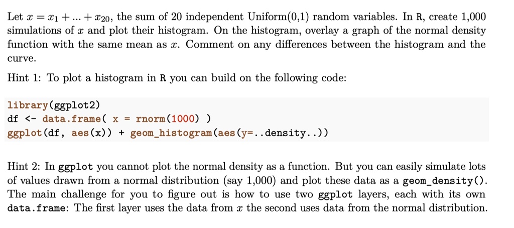 Let x = x1 + ... + x20, the sum of 20 independent Uniform(0,1) random variables. In R, create ...
