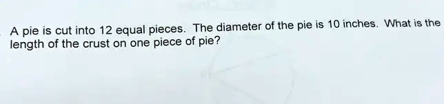 SOLVED: A pie is cut into 12 equal pieces The diameter of the pie is 10 ...