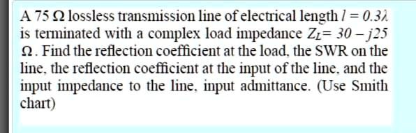 SOLVED: A 75-ohm lossless transmission line of electrical length l = 0.3 is terminated with a ...