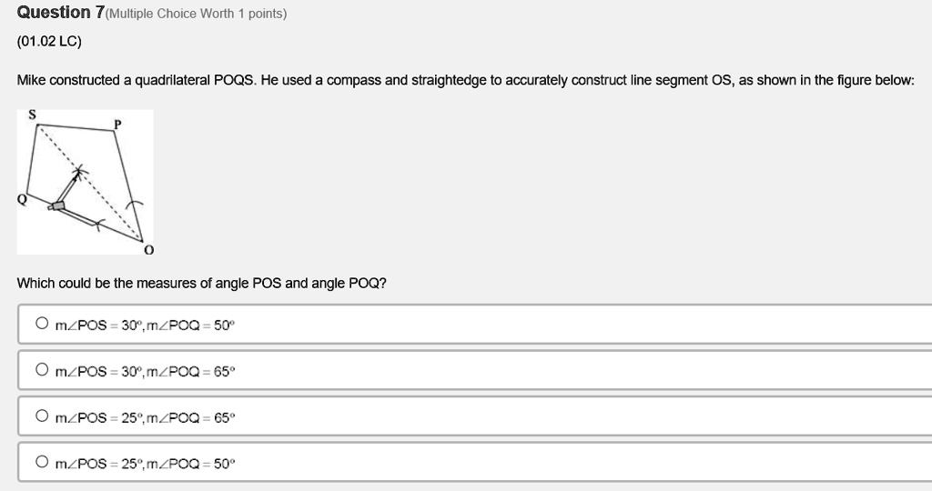 Question 7 (Multiple Choice Worth 1 points) (01.02 LC) Mike constructed a quadrilateral POQS. He ...
