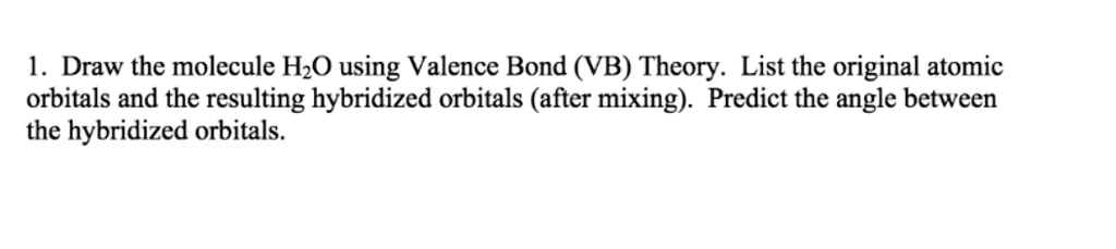 SOLVED: 1 Draw the molecule HzO using Valence Bond (VB) Theory. List ...