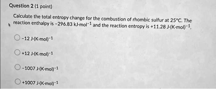 SOLVED: Question 2 (1 point): Calculate the total entropy change for the combustion of rhombic ...