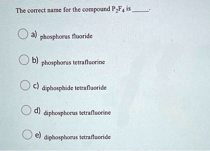 SOLVED: The correct name for the ' compound PzF4 is phosphorus fluoride ...