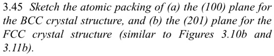 3.45 Sketch the atomic packing of (a) the (100) plane for the BCC crystal structure, and(b) the ...