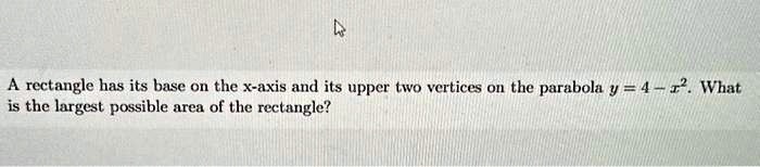 SOLVED: A A rectangle has its base on the x-axis and its upper two vertices on the parabola y ...