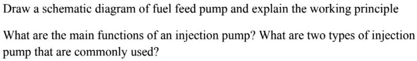 SOLVED: Draw a schematic diagram of fuel feed pump and explain the ...